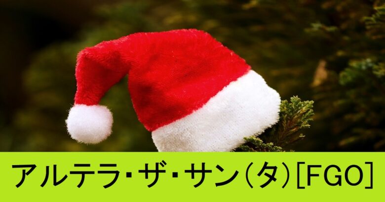 『アルテラ・ザ・サン（タ）』FGOおすすめ性能解説 - ぷちラファ攻略本